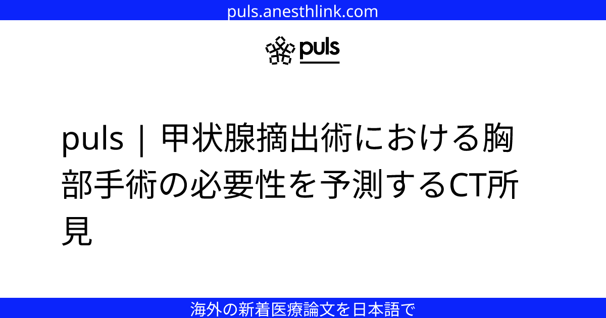 puls | 甲状腺摘出術における胸部手術の必要性を予測するCT所見